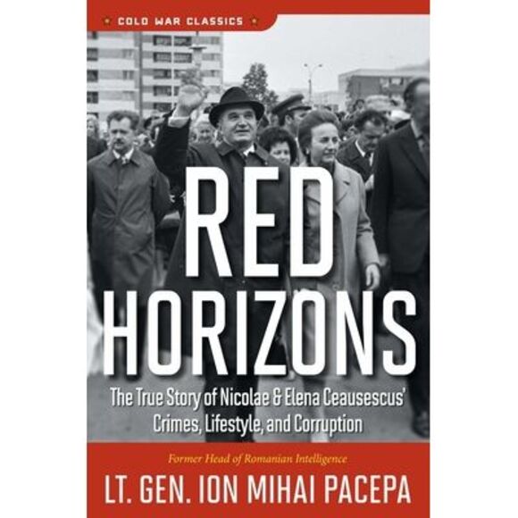Ion Mihai Pacepa | Other | Red Horizons The True Story Of Nicolae And Elena Ceausescus Crimes ...